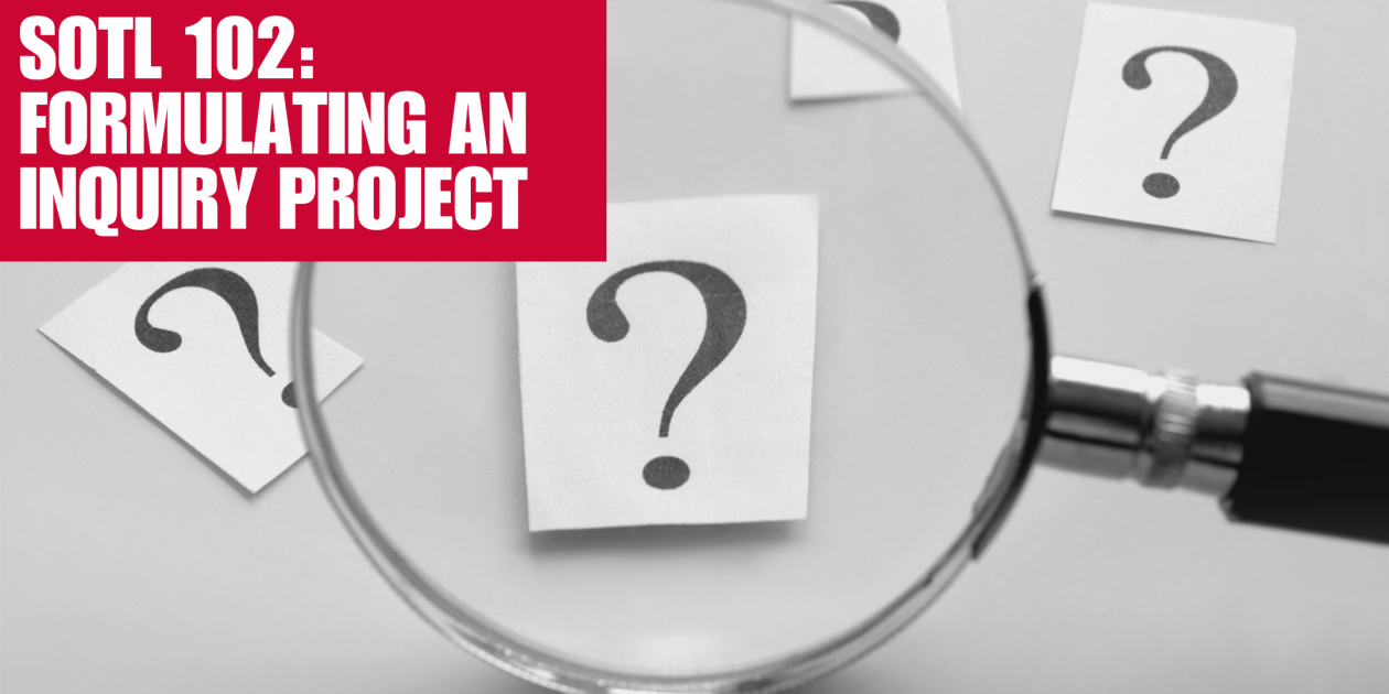SoTL 102: Formulating a SoTL Inquiry Project (Nov 24, 10:30 - 12:30 ...